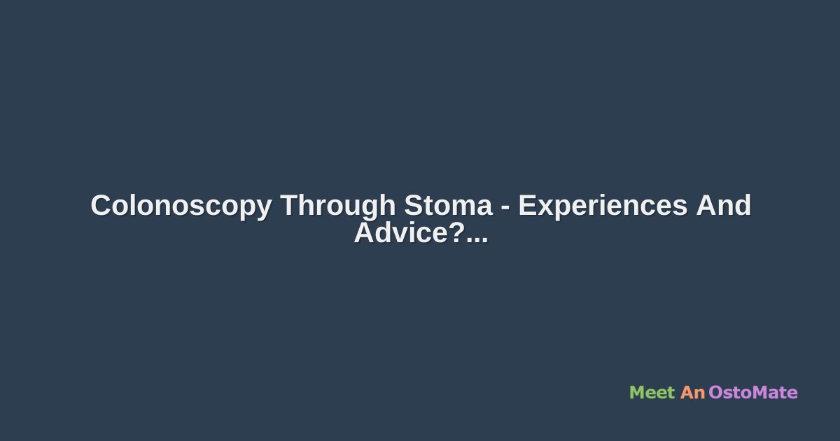 Colonoscopy Through Stoma - Experiences And Advice?