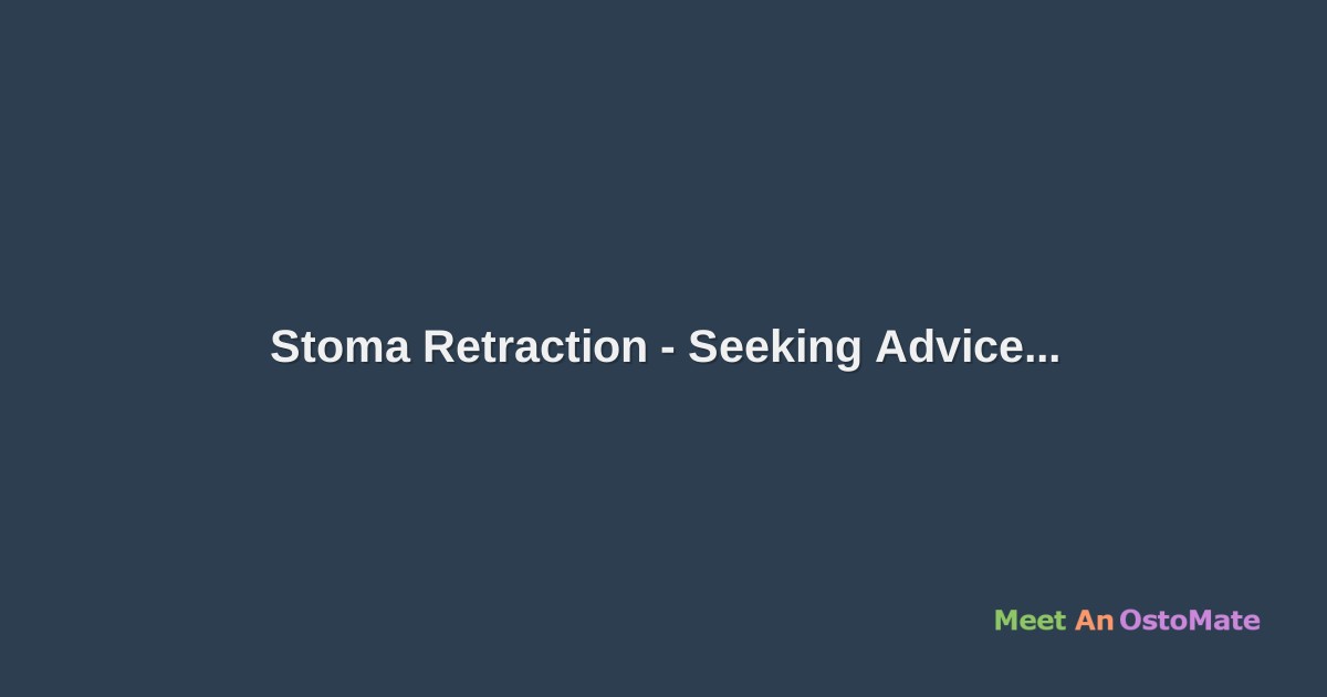 Stoma Retraction - Seeking Advice