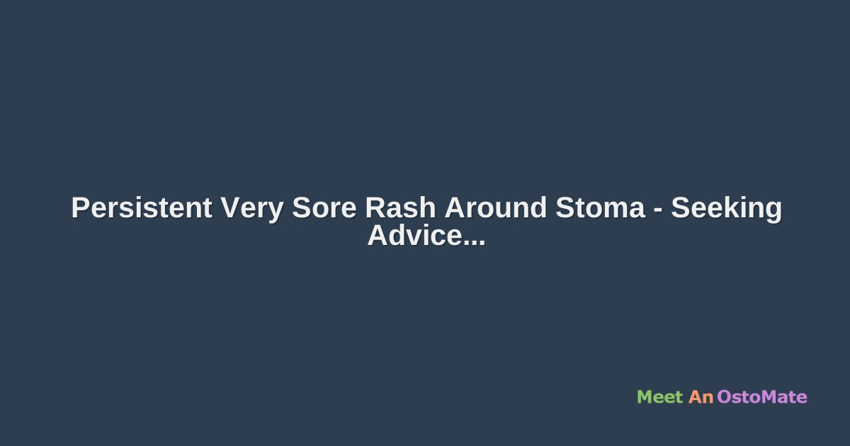 Persistent Very Sore Rash Around Stoma - Seeking Advice