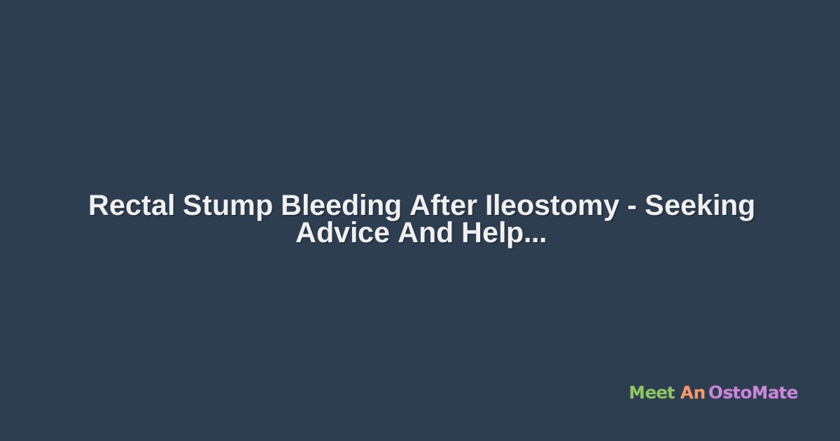 Rectal Stump Bleeding After Ileostomy - Seeking Advice And Help