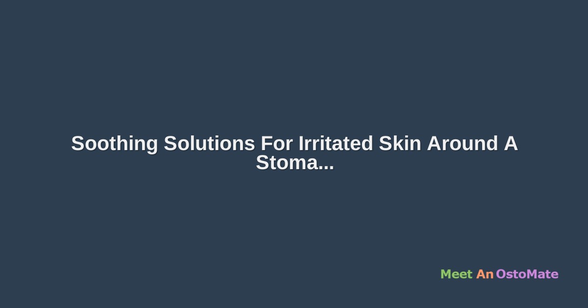 Soothing Solutions For Irritated Skin Around A Stoma